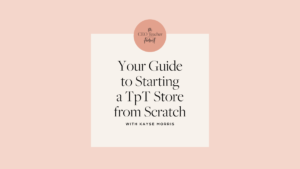 Your Guide to Starting a TpT Store from Scratch · Kayse Morris